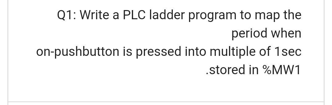 Solved Q1: Write a PLC ladder program to map the period when | Chegg.com