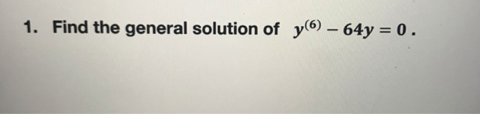 Solved 1. Find the general solution of y(6)-64y = 0 . | Chegg.com