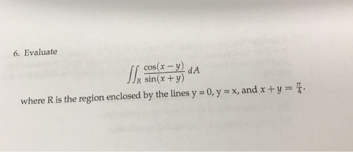 Solved Evaluate integral integral_R cos(x - y)/sin(x + y) dA | Chegg.com