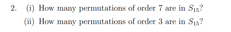 Solved 2. (i) How many permutations of order 7 are in S15 ? | Chegg.com