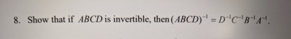 Solved 8. Show that if ABCD is invertible, then (ABCD)' = | Chegg.com