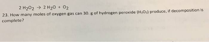 Solved 2 H202 2 H20 02 23. How many moles of oxygen gas can | Chegg.com