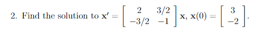Solved 2. Find the solution to x' | 2 3/2 -3/ 2-1 x, x(0) | Chegg.com