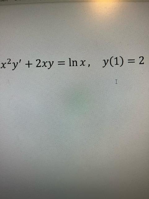 Solved xy' – 2y = 2x, y(2) = 0 = x2y' + 2xy = Inx, y(1) = | Chegg.com