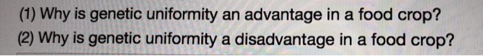 Solved (1) Why is genetic uniformity an advantage in a food | Chegg.com