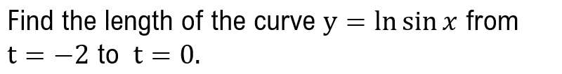 Find the length of the curve y = ln sin x from t= -2 | Chegg.com