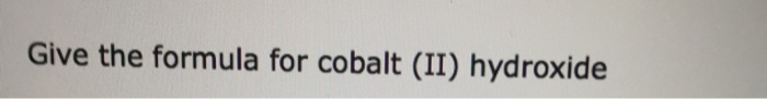 Solved Give the formula for cobalt (II) hydroxide | Chegg.com