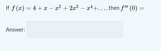 Solved f(x)=4+x−x2+2x3−x4+…, then f′′′(0)= | Chegg.com