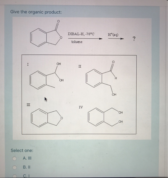 Solved Give the organic product: DIBALH,-78°C H(aq toluene | Chegg.com