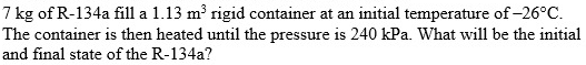 Solved 7 kg of R-134a fill a 1.13 m3 rigid container at an | Chegg.com