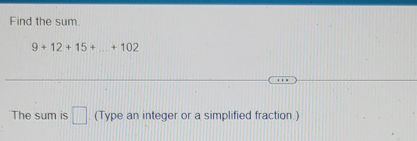 Solved Find the sum. \\[ 9+12+15+\\ldots+102 \\] The sum is | Chegg.com