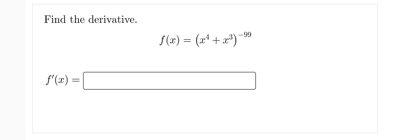 Solved Find the derivative. -99 f(x) = (x4 + x3) f'(x) = | Chegg.com