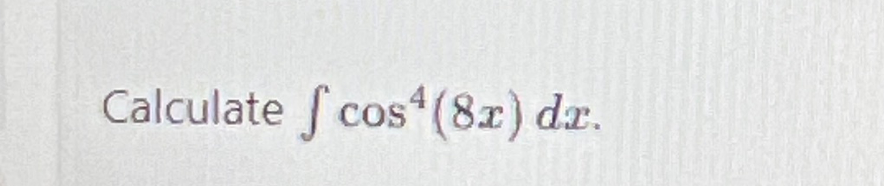 Solved Calculate ∫﻿﻿cos4(8x)dx. | Chegg.com