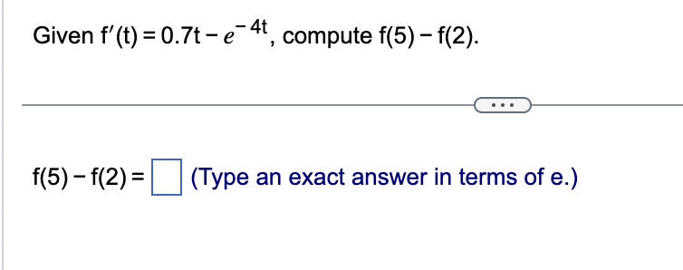 Solved Given f′(t)=0.7t−e−4t, compute f(5)−f(2). f(5)−f(2)= | Chegg.com
