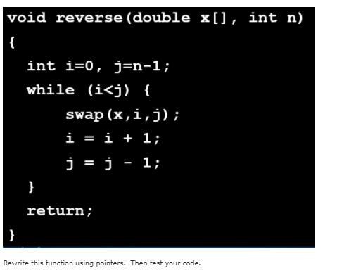 Solved void reverse (double x[], int n) { int i=0, j=n-1; | Chegg.com