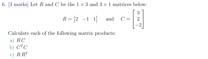Solved . [ 3 marks] Let R and C be the 1×3 and 3×1 matrices | Chegg.com