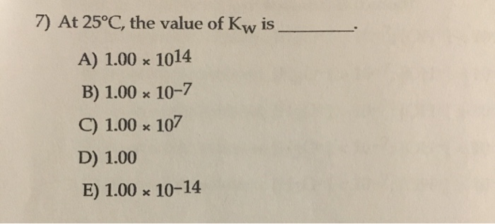 Solved 7) At 25°C, the value of Kw is A) 1.00% 1014 B) 1.00% | Chegg.com