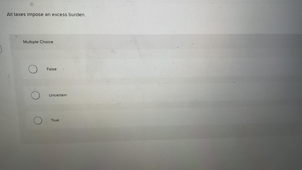Solved All taxes impose an excess burden. Multiple Choice | Chegg.com