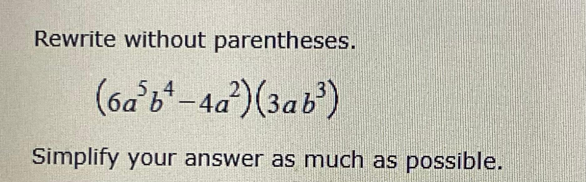 Solved Rewrite without parentheses. (6a5b4−4a2)(3ab3) | Chegg.com