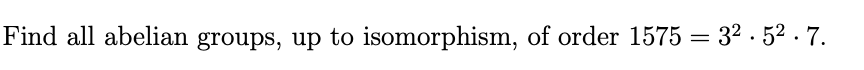Solved Find all abelian groups, up to isomorphism, of order | Chegg.com