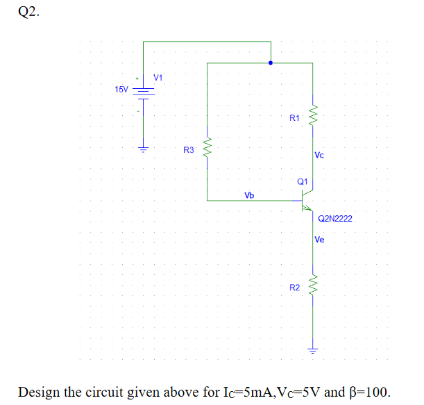 Solved Q2. V1 = 15V R1 R3 Vc Q1 Vb Q2N2222 Ve R2 Design the | Chegg.com
