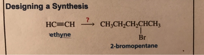 Solved Designing a Synthesis HC CHI CH3CH2 CH2CHCH3 ethyne | Chegg.com