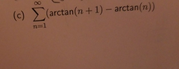 Solved oO (c) Σ (arctan(n+1) - arctan(n)) | Chegg.com