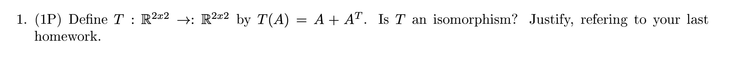 Solved 1. (1P) Define T : R2*2 +: R2x2 by T(A) = A + AT. Is | Chegg.com