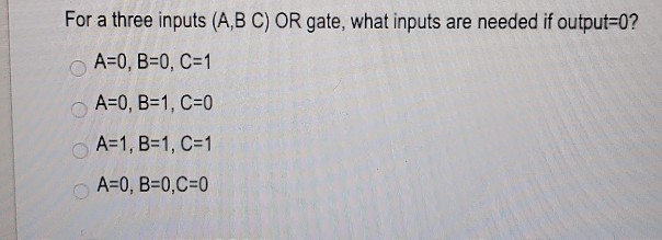 Solved For a three inputs (A,B C) OR gate, what inputs are | Chegg.com