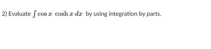 Solved 2) Evaluate S cos cosh x dx by using integration by | Chegg.com