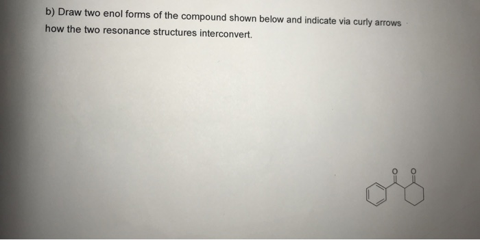 Solved b) Draw two enol forms of the compound shown below | Chegg.com