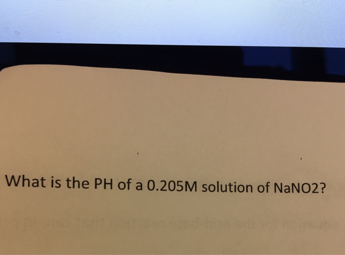 Solved What is the PH of a 0.205M solution of NaNO2? | Chegg.com