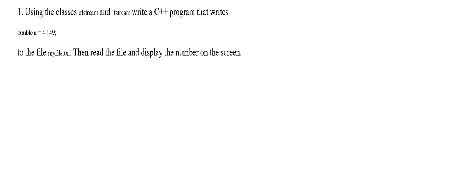 Solved 1. Using the classes ofstream and ifstream write a | Chegg.com