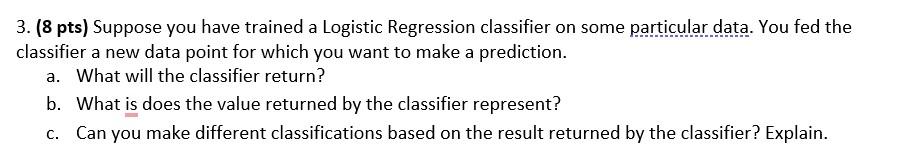 Solved 3. (8 pts) Suppose you have trained a Logistic | Chegg.com