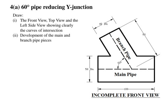 Solved 4(a) 60° pipe reducing Y-junction Draw: (i) The Front | Chegg.com