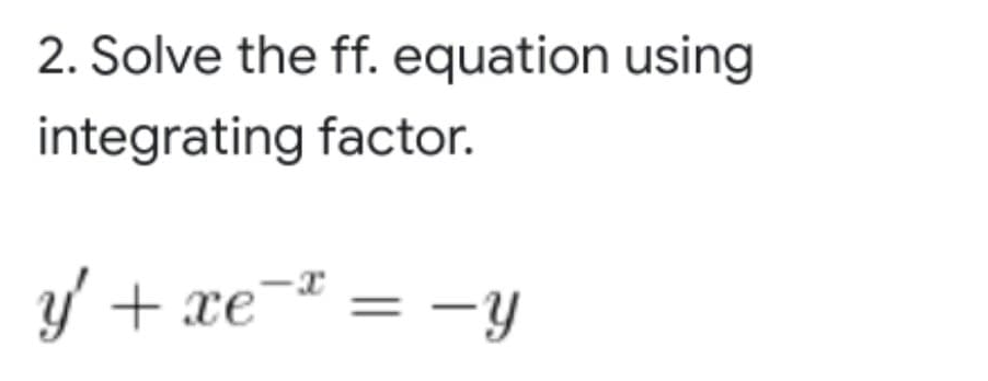 Solved 2. Solve the ff. equation using integrating factor. | Chegg.com