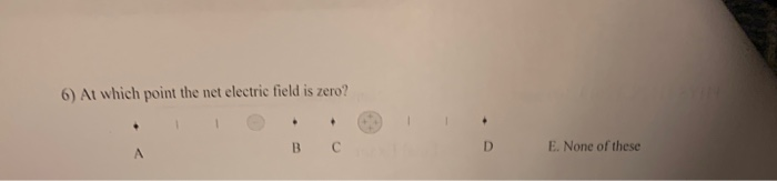 Solved 6) At which point the net electric field is zero? B C | Chegg.com