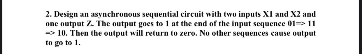 Solved 2. Design an asynchronous sequential circuit with two | Chegg.com