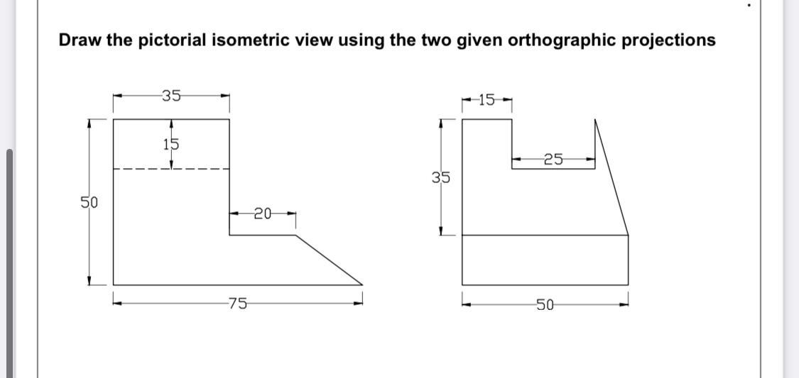 Solved Draw the pictorial isometric view using the two given | Chegg.com
