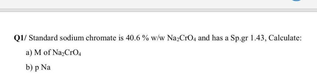 Solved Q1/ Standard sodium chromate is 40.6 % w/w Na2CrO4 | Chegg.com