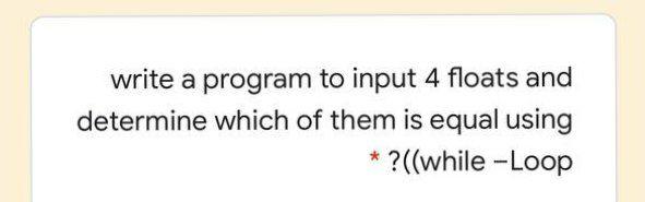 Solved write a program to input 4 floats and determine which | Chegg.com