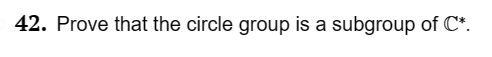 Solved 42. Prove that the circle group is a subgroup of C∗. | Chegg.com