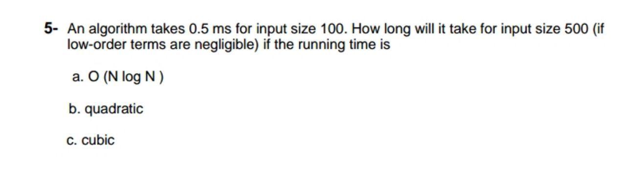 Solved 5 An Algorithm Takes 0 5 Ms For Input Size 100 How