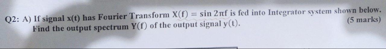 Solved Q2: A) If signal x(t) has Fourier Transform X(f) = | Chegg.com