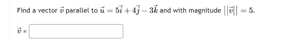 Solved Find a vector v parallel to u=5i+4j−3k and with | Chegg.com