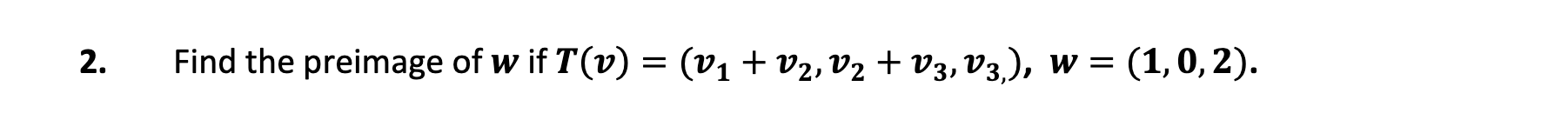 Solved 2. Find the preimage of w if T(v) = (v1 + V2, V2 + | Chegg.com