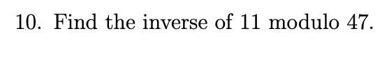 Solved 10. Find the inverse of 11 modulo 47 . | Chegg.com