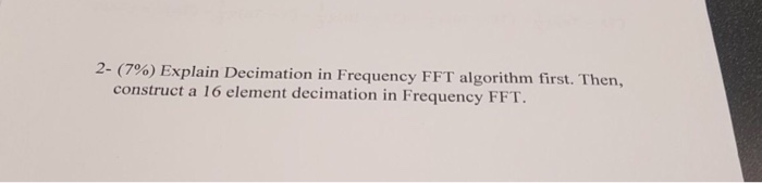 Solved 2-(7%) Explain Decimation in Frequency FFT algorithm | Chegg.com Solved 2-(7%) Explain Decimation in Frequency FFT algorithm | Chegg.com