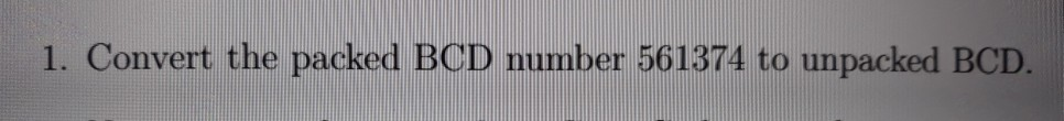 Solved 1. Convert the packed BCD number 561374 to unpacked | Chegg.com