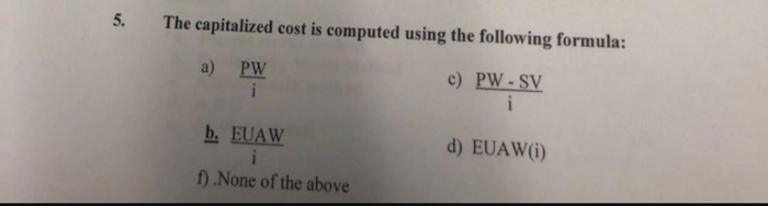 Solved 5. The capitalized cost is computed using the | Chegg.com